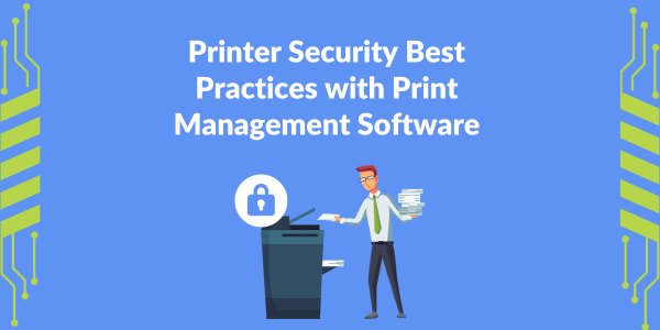 Printer Security Best Practices with Print Management Software